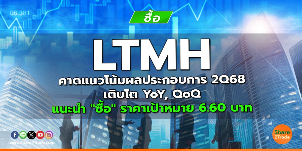 LTMH คาดแนวโน้มผลประกอบการ 2Q68 เติบโต YoY, QoQ แนะนำ "ซื้อ" ราคาเป้าหมาย 6.60 บาท | Share2Trade